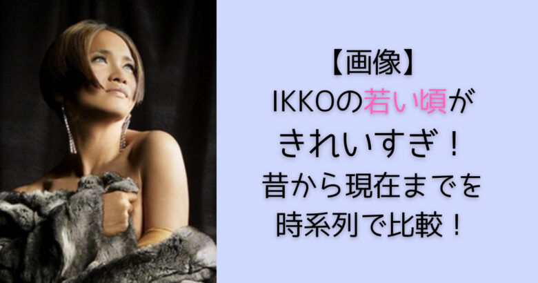 【画像】IKKOの若い頃がきれいすぎ！昔から現在までの経歴も時系列まとめ！ | アノ人の若い頃