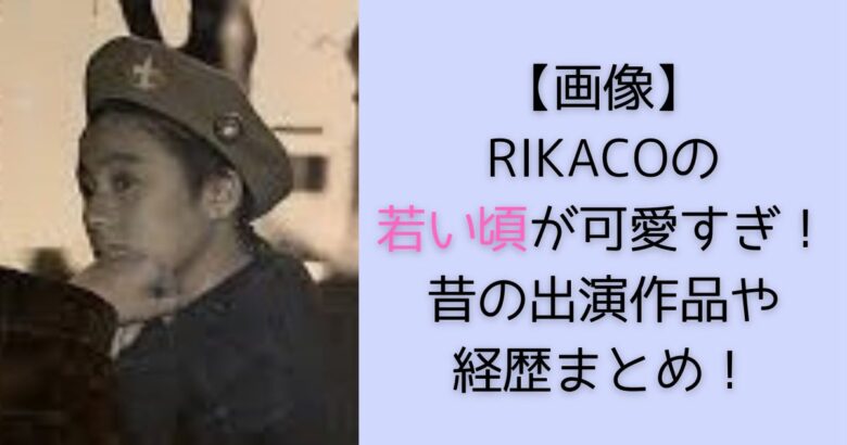 【画像】RIKACOの若い頃が可愛すぎ！昔の出演作品や経歴を時系列まとめ！ | アノ人の若い頃